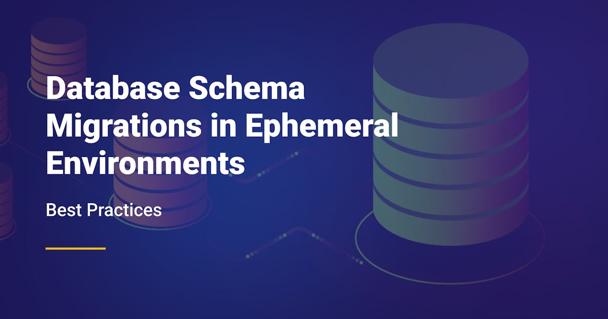 Database Schema Migrations in Ephemeral Environments: Best Practices Database Schema Migrations in Ephemeral Environments: Best Practices